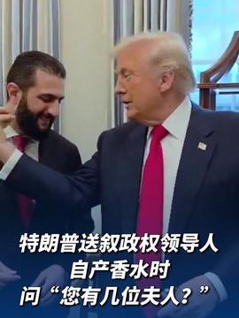 "您有几位夫人?"特朗普送叙政权领导人自产香水,还贴心为其夫人准备