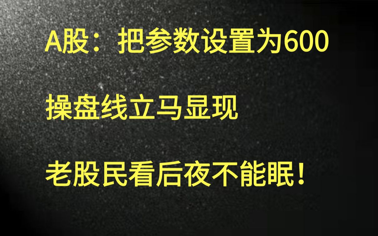 A股:把参数设置为600,操盘线立马显现,老股民看后夜不能眠!