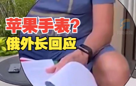 “戴苹果智能手表用苹果手机”,俄外长回应:手表是华为的