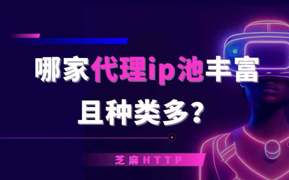 哪家代理ip池丰富且种类多?(芝麻HTTP)