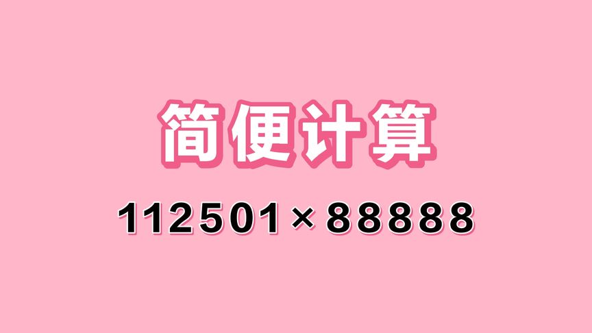 简便计算112501×88888,数大不用怕,学会这个方法轻松出答案。