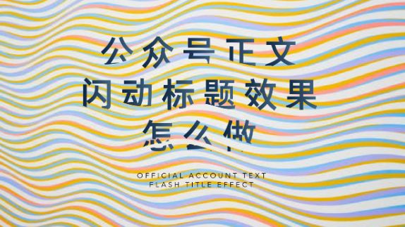 公众号文章动态闪动文字标题怎么做 #办公软件技巧