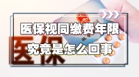 秒懂社保 第103集 医保也有视同缴费?其开始和截止的时间是啥时候?...
