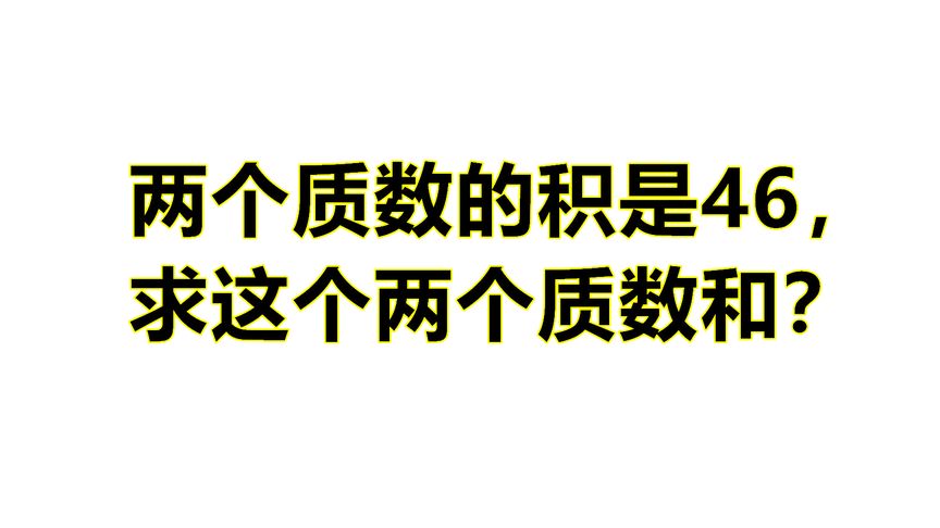 两个质数的积是46,求这个两个质数和?