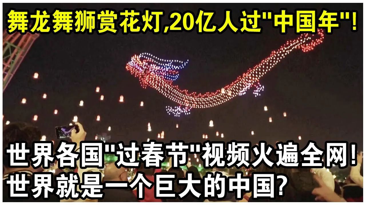 舞龙舞狮赏花灯,20亿人过“中国年”!世界各国“过春节”视频火遍全网