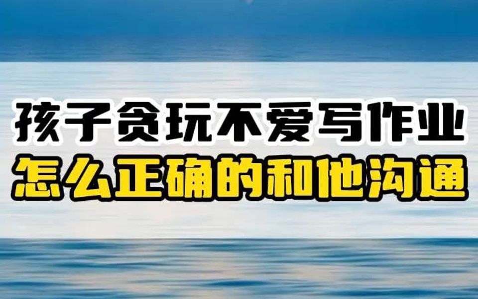 孩子贪玩不爱写作业,怎么正确的和他沟通