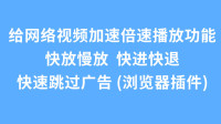 给网络视频加速倍速播放功能 , 快放慢放 快进快退 快速跳过广告 (...