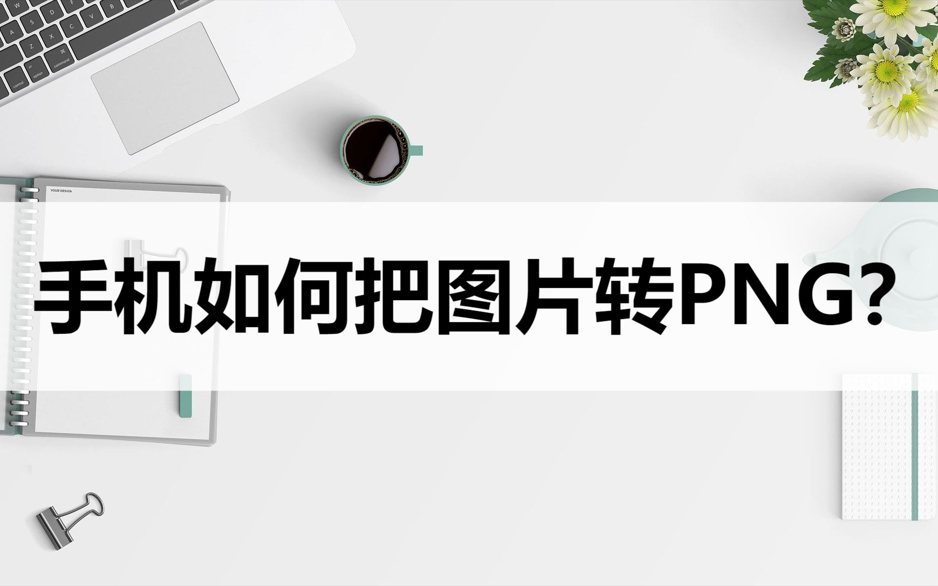 手机怎么把图片转PNG格式?分享三个小妙招