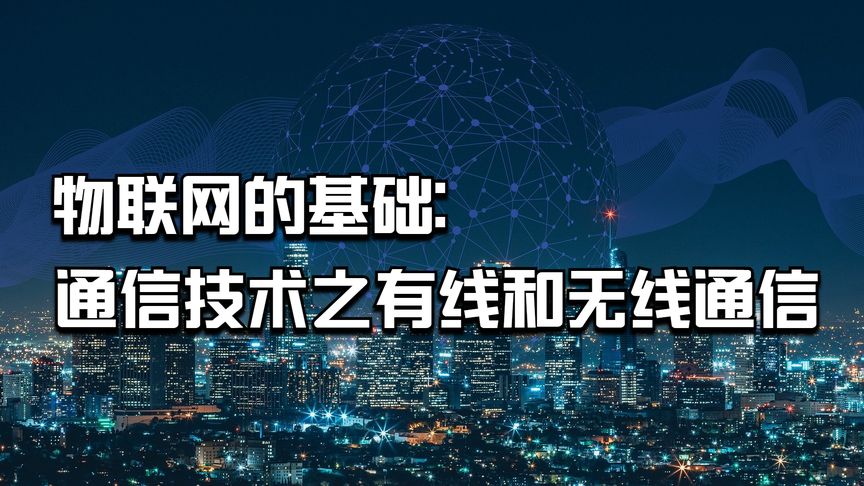 物联网的基础:通信技术之有线通信和无线通信