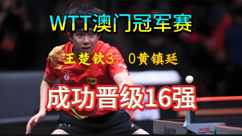 WTT澳门冠军赛王楚钦3:0轻松战胜黄镇廷晋级16强