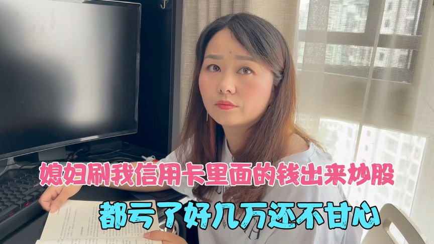 媳妇刷我信用卡里面的钱出来炒股,都亏了好几万还不甘心