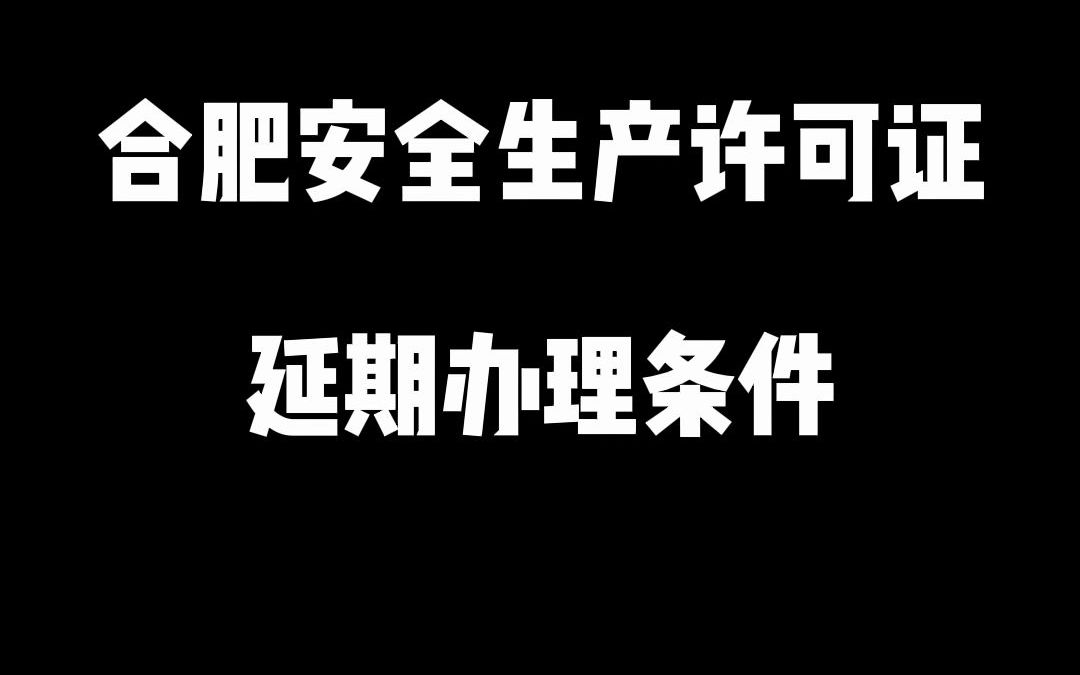 安徽合肥安全生产许可证延期办理条件