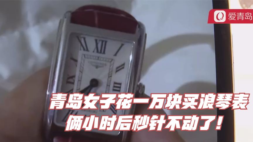 青岛女子花一万块买浪琴表,俩小时后秒针不动了!