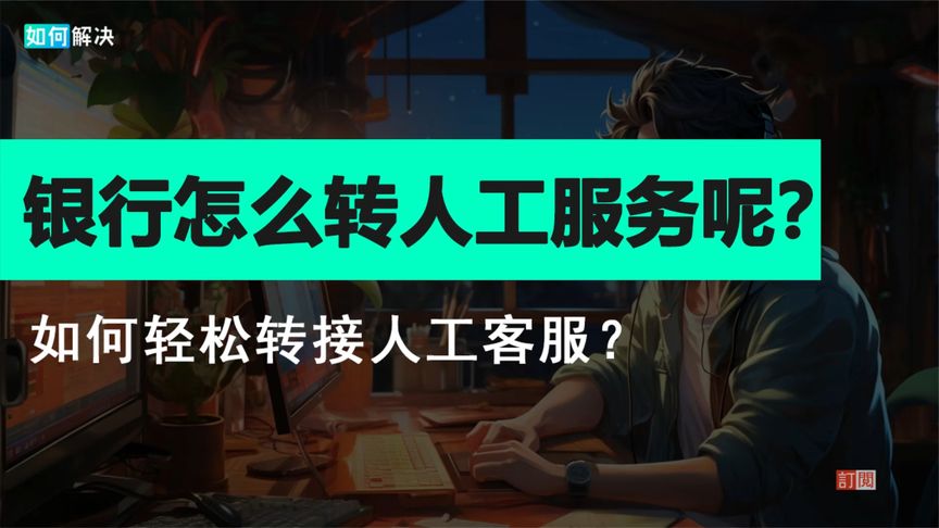 拨打银行客服电话怎么转人工服务呢?如何轻松转接银行人工客服?