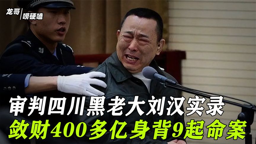 审判四川黑老大刘汉实录,敛财400多亿身背9起命案,法庭后悔痛哭