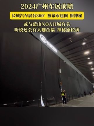 2024广州车展前瞻,长城汽车展台360° 被幕布包围,或与蓝山NOA开城...