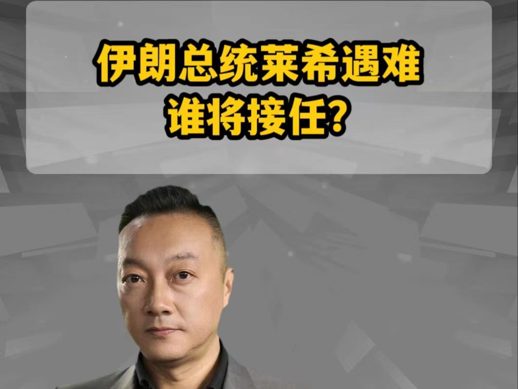 伊朗总统莱希遇难 谁将接任?