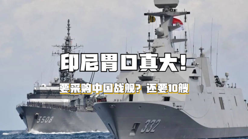 印尼不光买歼10,还要采购中国战舰?印尼电视台:一次打包10艘