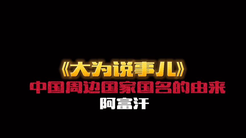《大为说事儿》中国周边国家名称的由来—阿富汗