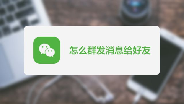 微信好友太多?教你如何快速群发,过节祝福不用愁