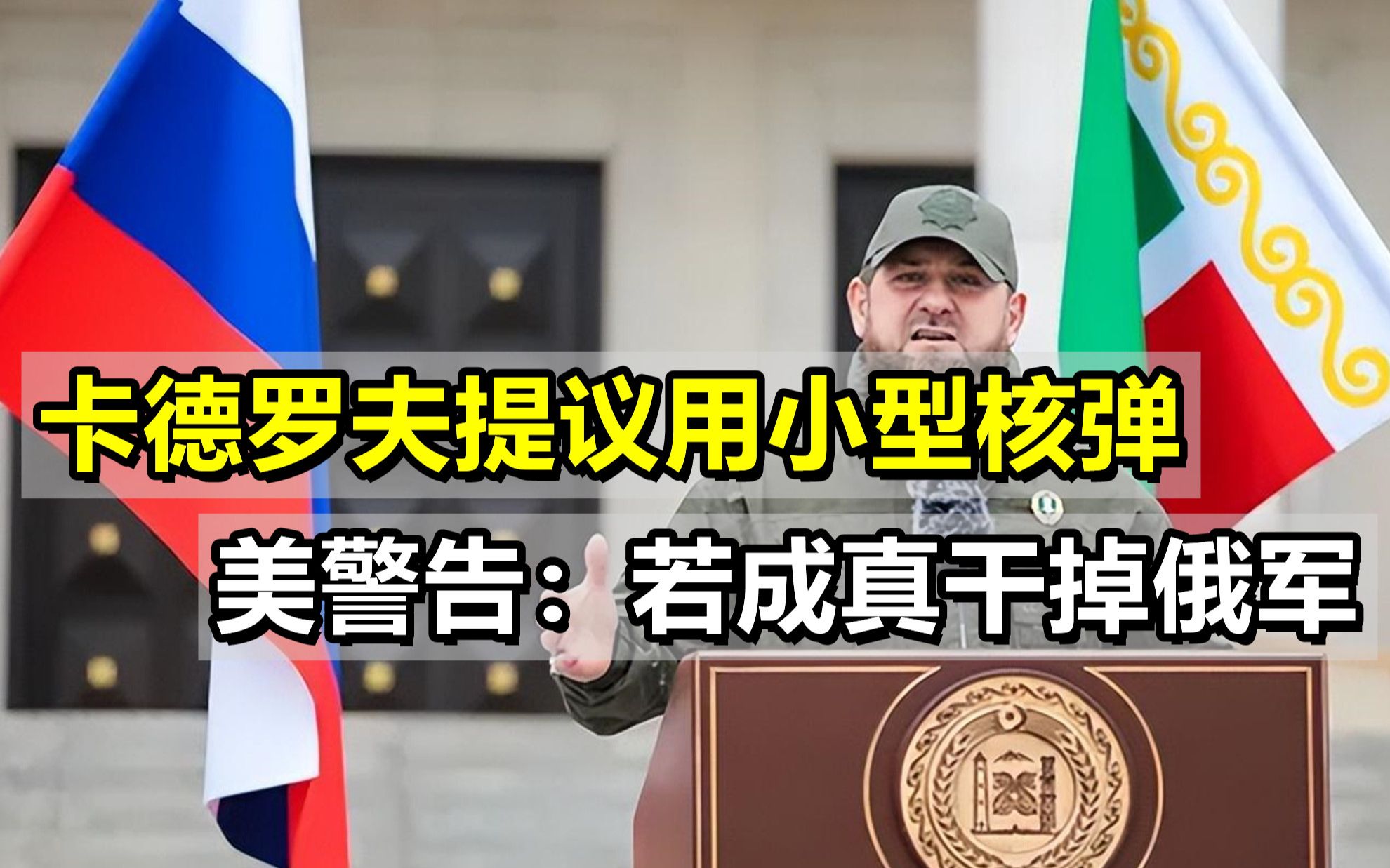 卡德罗夫提议用低当量核武,美前将领回应:若成真,将干掉俄军