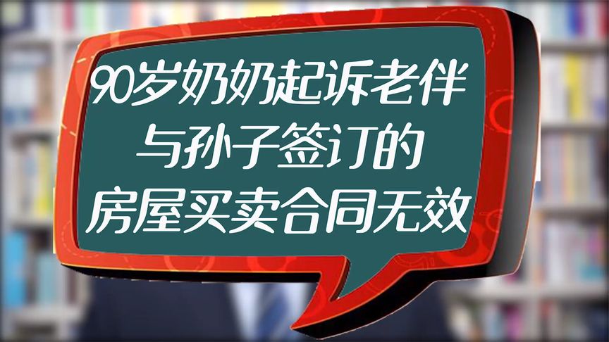 90岁奶奶起诉老伴与孙子签订的房屋买卖合同无效
