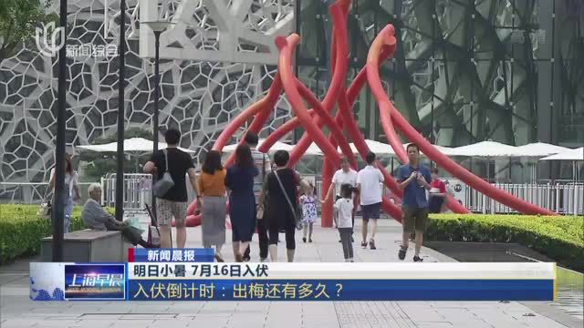 新闻晨报:明日小暑 7月16日入伏 入伏倒计时——出梅还有多久?