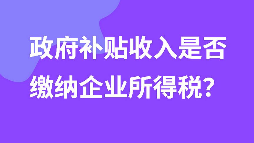 政府补贴收入是否缴纳企业所得税?