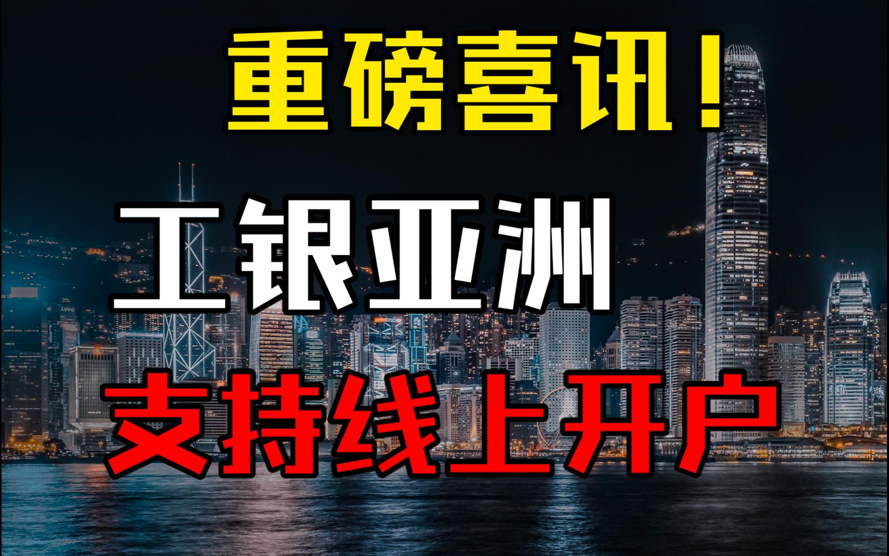 【港卡攻略】重磅喜讯!工银亚洲支持线上开户全流程保姆级教学丨...