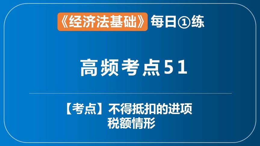 初级《经济法基础》高频考点51—不得抵扣的进项税额情形