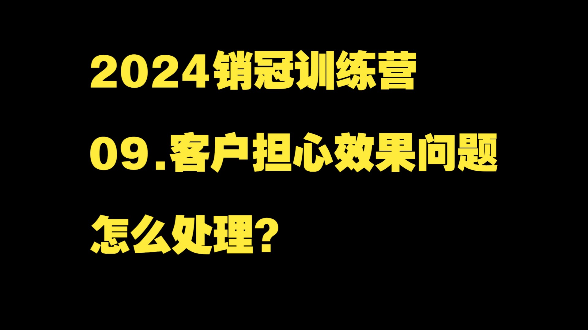 2024销冠训练营:09.客户担心效果问题,怎么处理(2种客户场景+9个步骤)