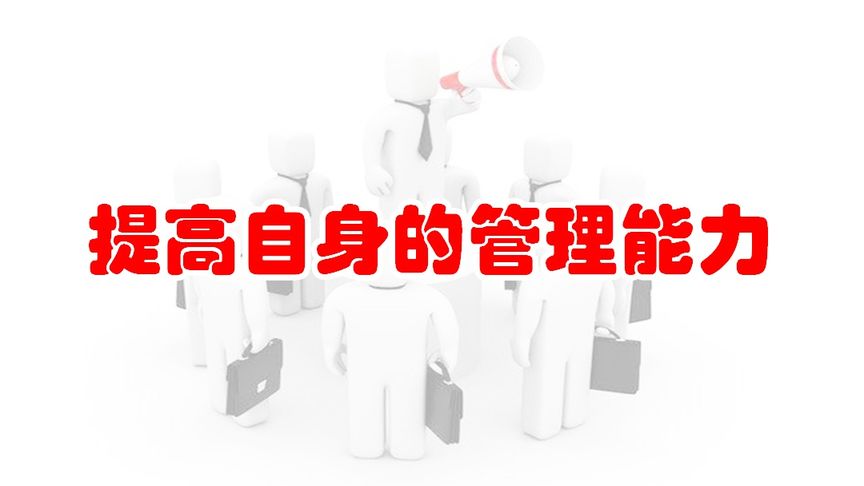 如何提高自身的额管理能力?3个简单方法,助你成为优秀的管理者