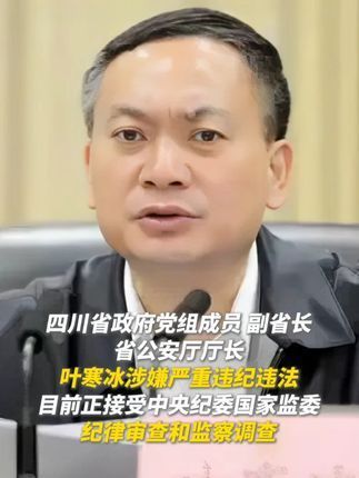 ...违纪违法,四川省政府党组成员、副省长、省公安厅厅长叶寒冰被查!