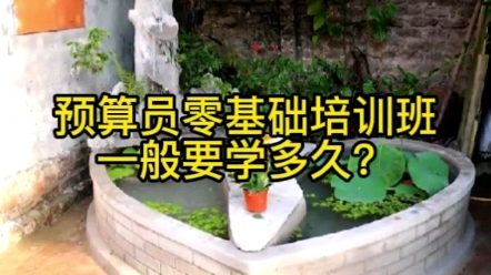 预算员零基础培训班一般要学多久?零基础学预算要多久能学出来