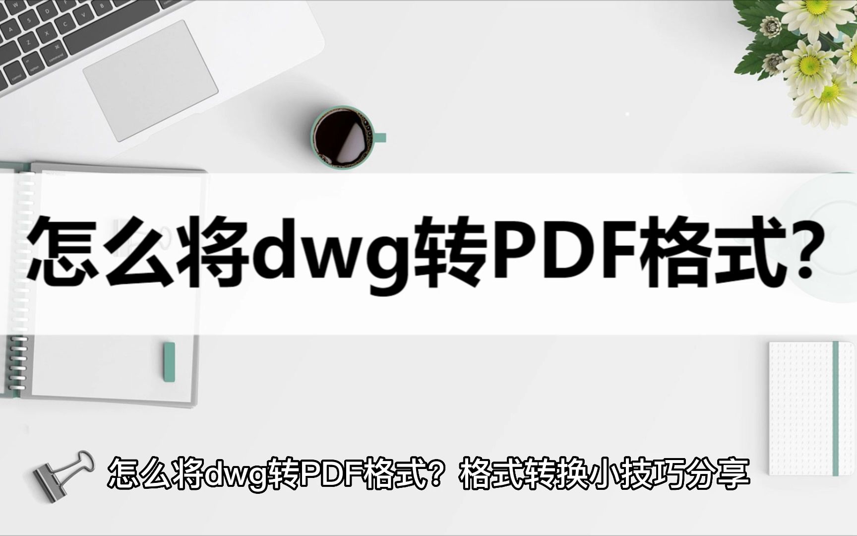 怎么将dwg转PDF格式?格式转换小技巧分享