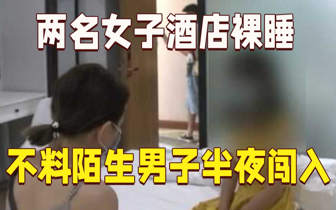 天气太热!两名女子酒店裸睡 不料一陌生男子半夜闯入