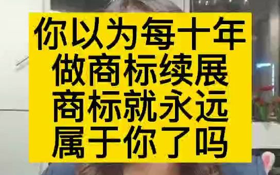 你以为保证每十年做商标续展,商标就永远属于你的吗?