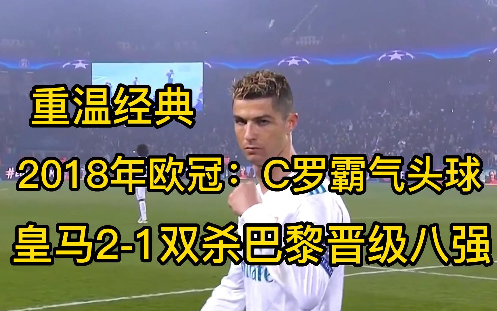 2018年欧冠:C罗霸气头球,皇马2-1双杀巴黎晋级八强!