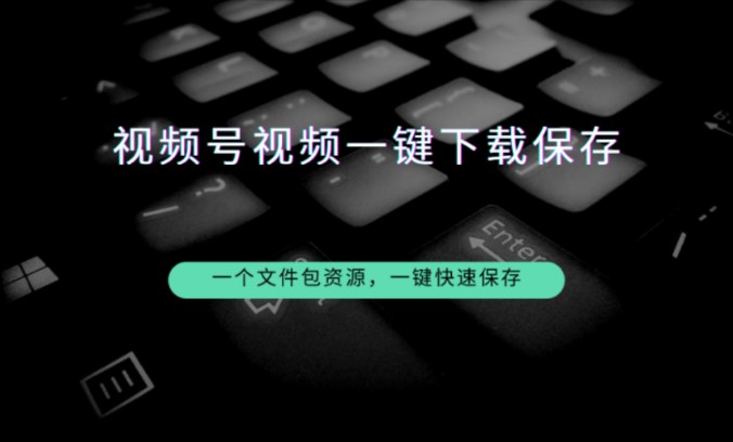 微信视频号中的视频如何下载?一个文件包工具,让你一键快速下载保存!...