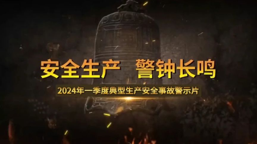 安全生产 警钟长鸣!2024年一季度典型生产安全事故警示教育片。