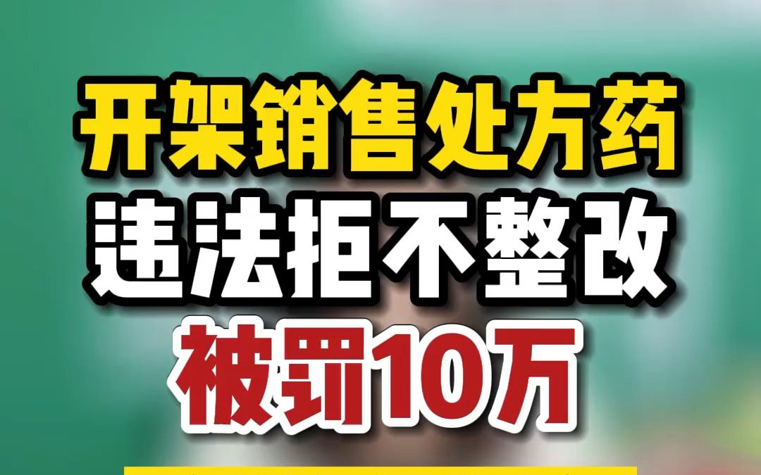 开架销售处方药,违法拒不整改,被罚10万(附检查重点)