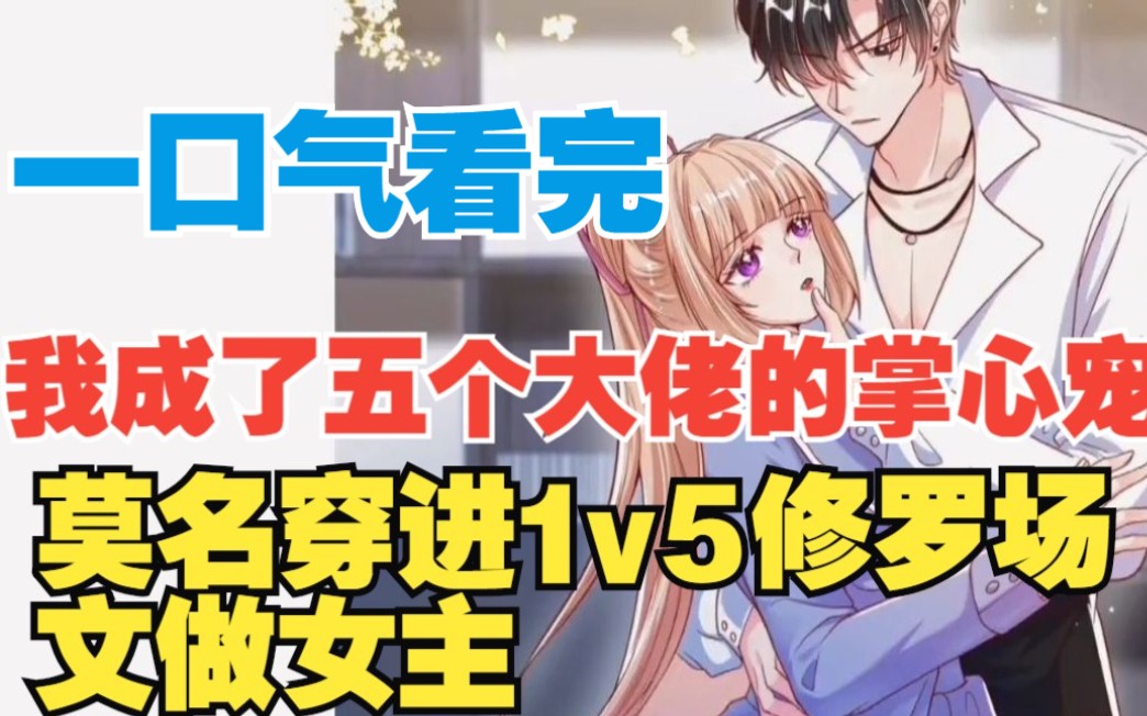 一口气看完《我成了五个大佬的掌心宠》: 莫名穿进1v5修罗场文做女主!