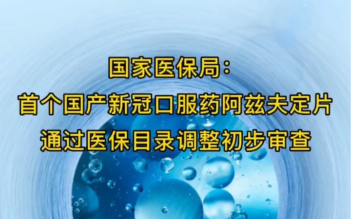 国家医保局:首个国产新冠口服药阿兹夫定片通过医保目录调整初步审查