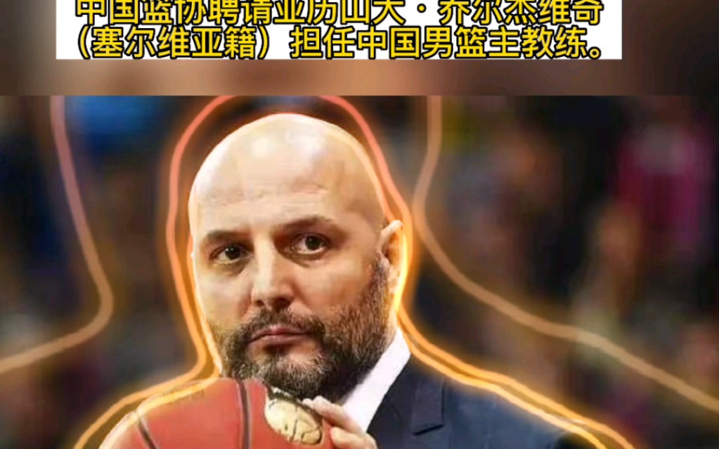 中国男篮更换主教练,塞尔维亚传奇教练担任中国男篮主教练!