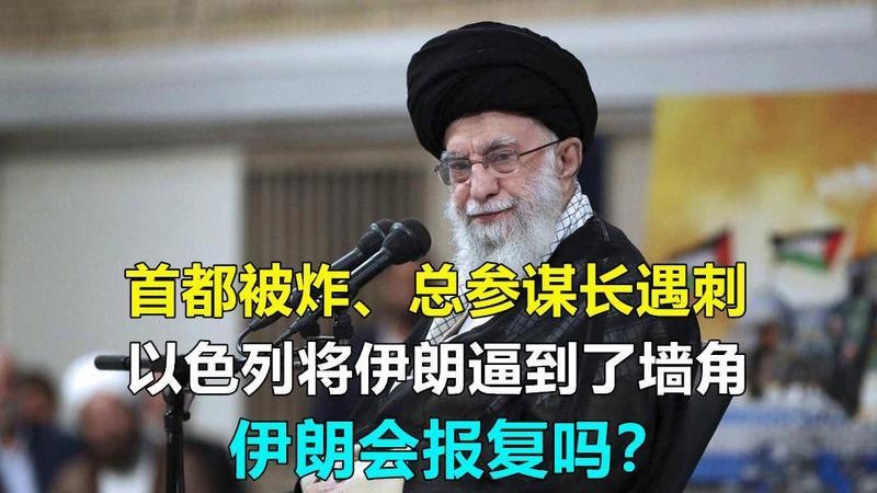 首都被炸、总参谋长遇刺,以色列将伊朗逼到了墙角,伊朗会报复吗