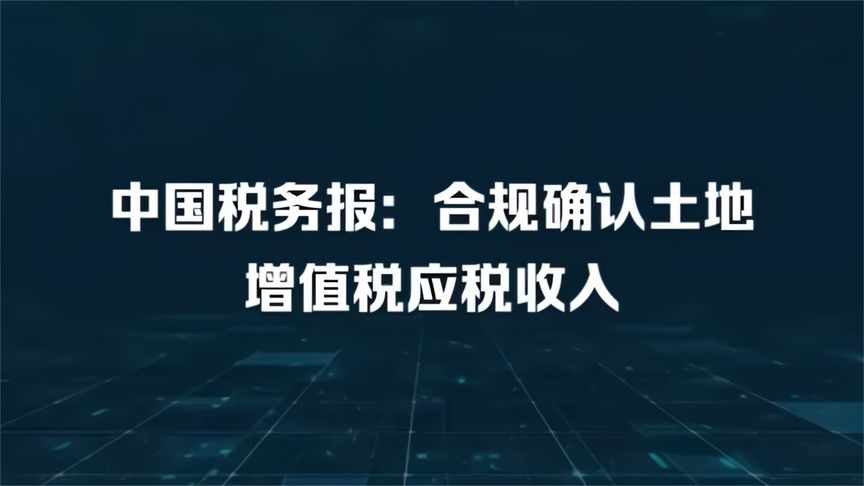 中国税务报:合规确认土地增值税应税收入