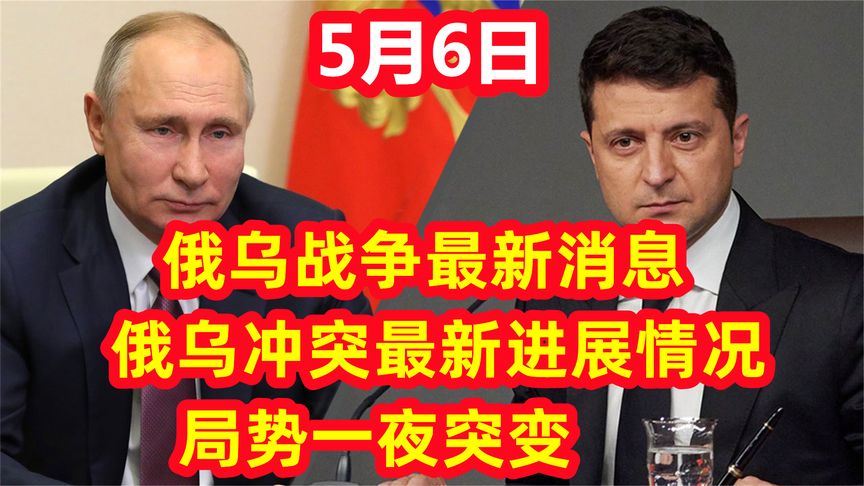 5月6日俄乌战争最新消息,俄乌冲突最新进展情况,局势一夜突变