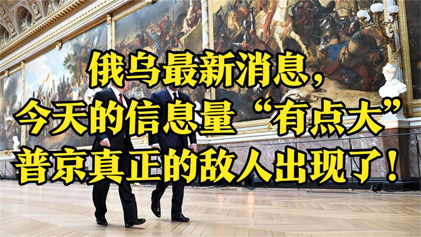 俄乌最新消息,今天的信息量“有点大”,普京真正的敌人出现了