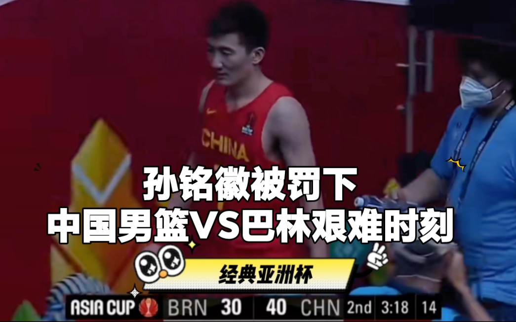 中国男篮VS巴林 雪上加霜 孙铭徽也被罚下, 巴林疯狂追分