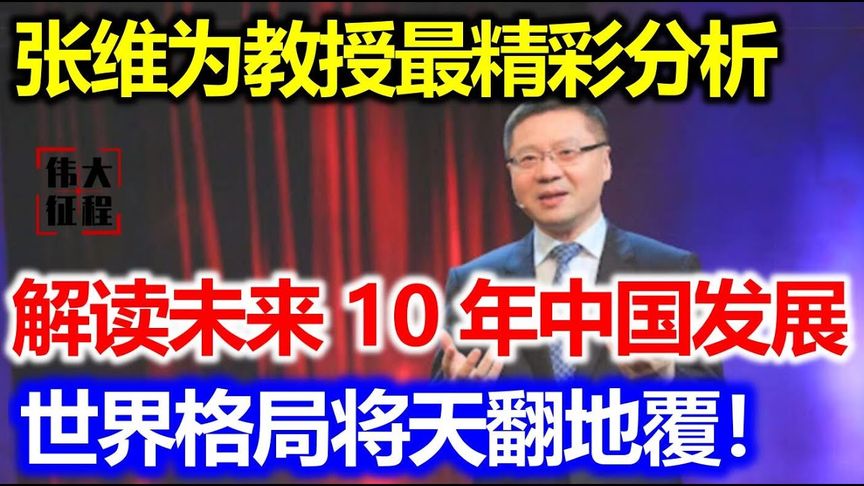 张维为最精彩分析,解读未来10年中国发展,世界格局将天翻地覆!